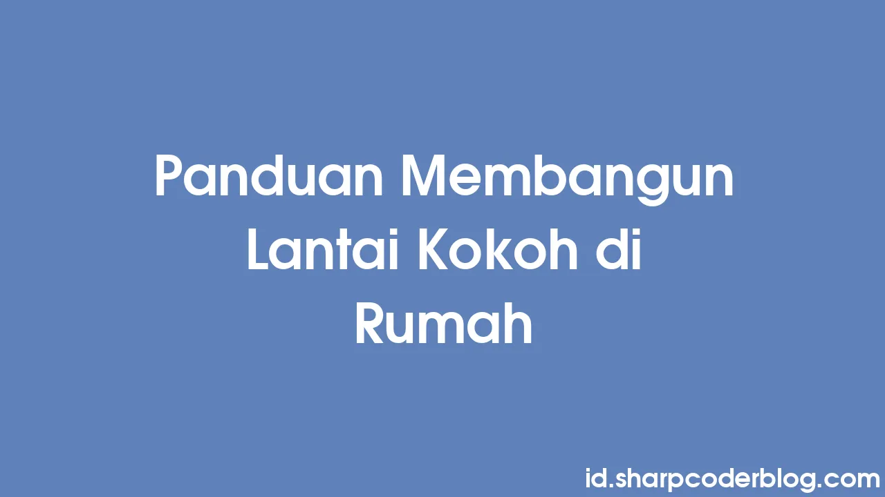 Panduan Membangun Lantai Kokoh di Rumah | Sharp Coder Blog