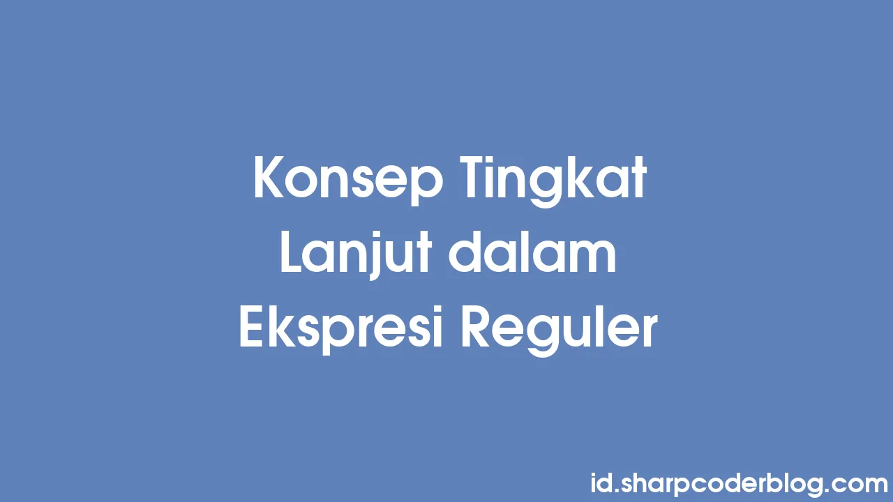 Konsep Tingkat Lanjut dalam Ekspresi Reguler | Sharp Coder Blog