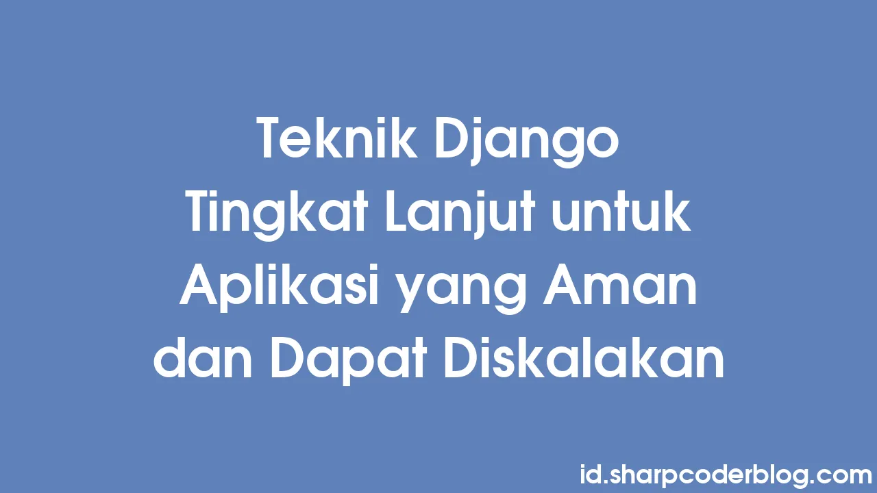 Teknik Django Tingkat Lanjut untuk Aplikasi yang Aman dan Dapat Diskalakan | Sharp Coder Blog
