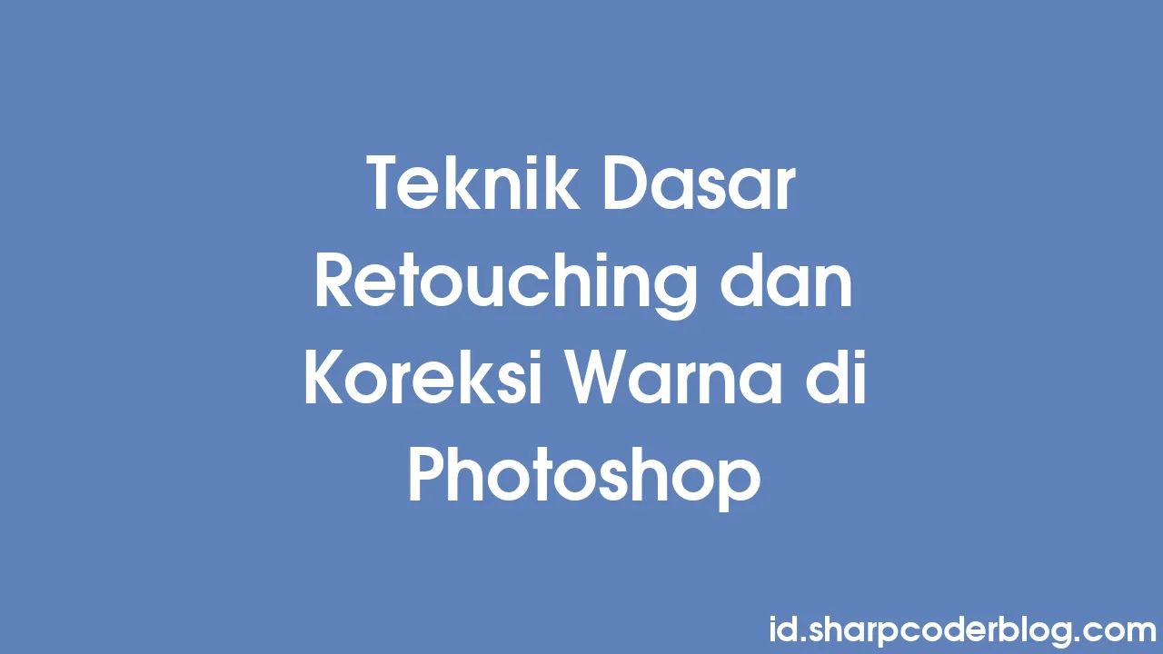 Teknik Dasar Retouching Dan Koreksi Warna Di Photoshop Sharp Coder Blog