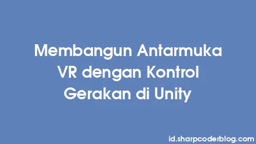 Membangun Antarmuka VR dengan Kontrol Gerakan di Unity - Thumbnail