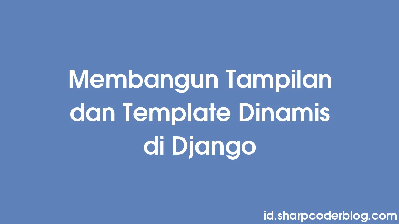 Membangun Tampilan dan Template Dinamis di Django | Sharp Coder Blog