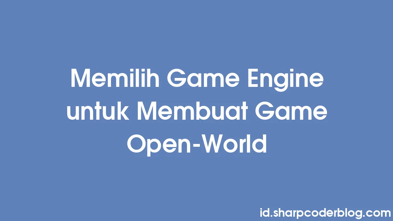 Memilih Game Engine untuk Membuat Game Open-World | Sharp Coder Blog