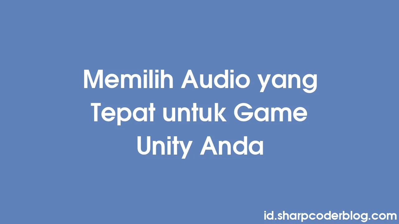 Memilih Audio Yang Tepat Untuk Game Unity Anda Sharp Coder Blog