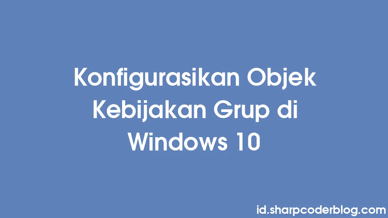 Konfigurasikan Objek Kebijakan Grup di Windows 10 | Sharp Coder Blog