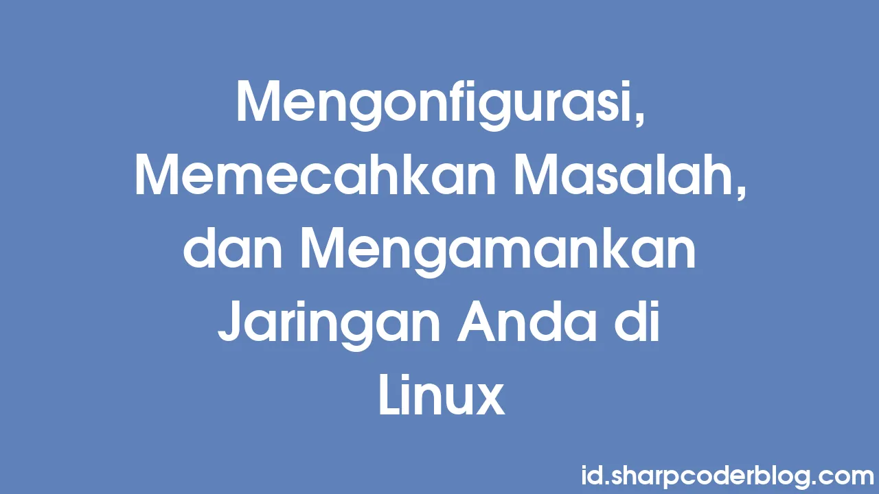 Mengonfigurasi, Memecahkan Masalah, dan Mengamankan Jaringan Anda di Linux | Sharp Coder Blog