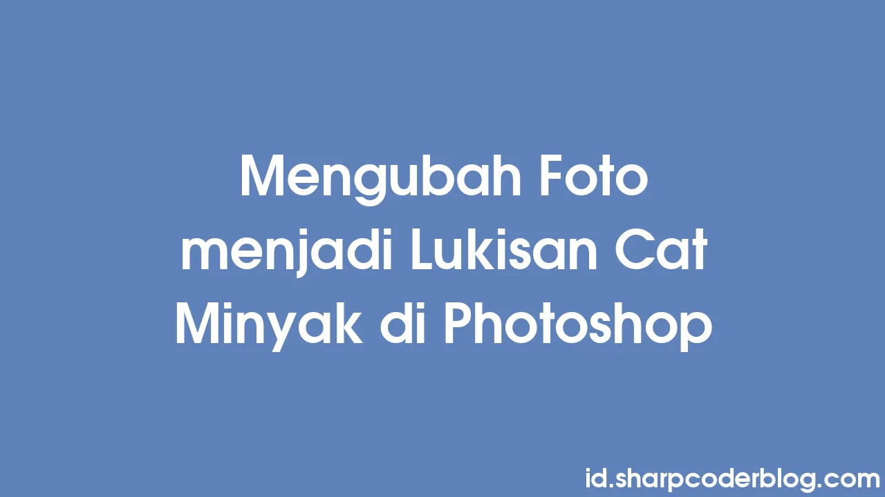 Mengubah Foto menjadi Lukisan Cat Minyak di Photoshop | Sharp Coder Blog