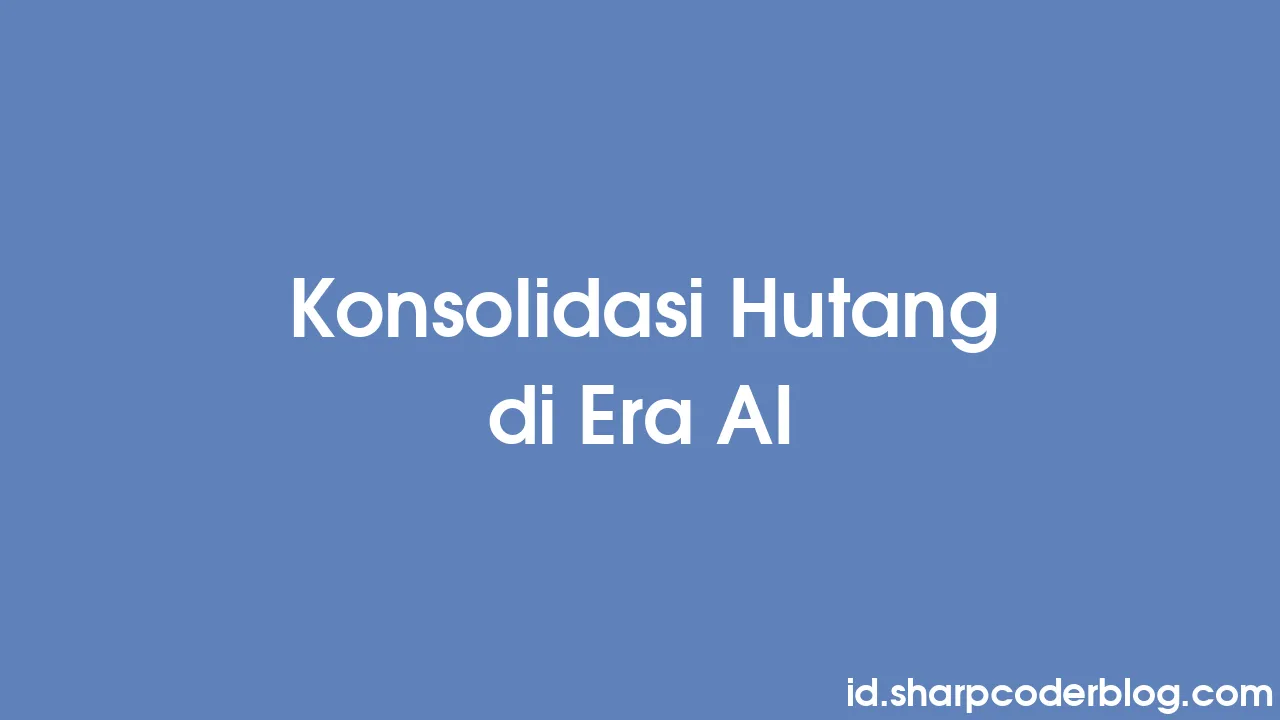 Konsolidasi Hutang di Era AI | Sharp Coder Blog