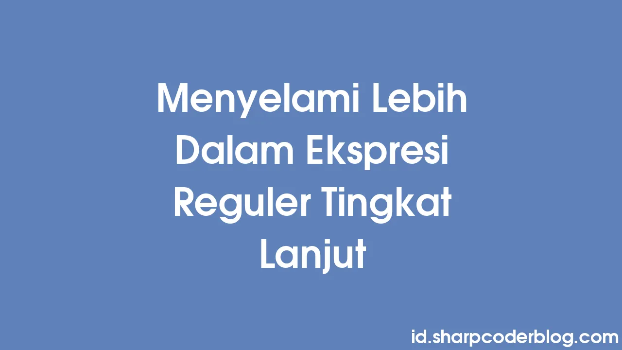 Menyelami Lebih Dalam Ekspresi Reguler Tingkat Lanjut | Sharp Coder Blog