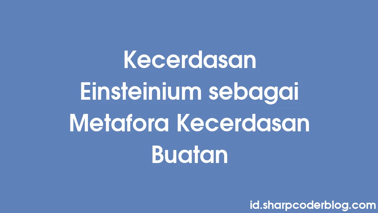 Kecerdasan Einsteinium sebagai Metafora Kecerdasan Buatan | Sharp Coder Blog