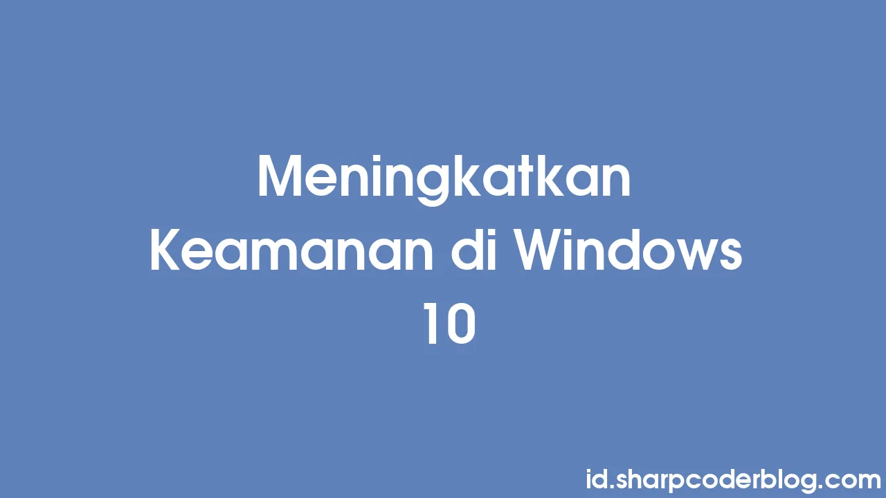 Meningkatkan Keamanan di Windows 10 | Sharp Coder Blog
