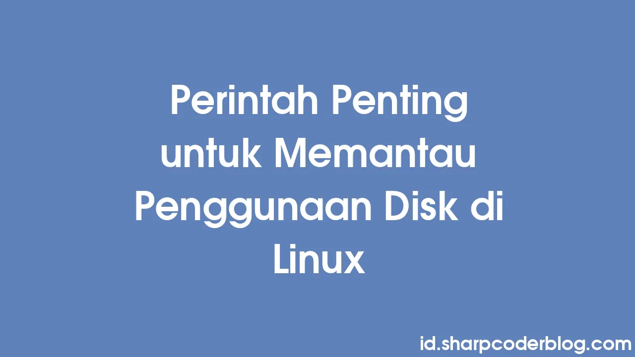 Perintah Penting Untuk Memantau Penggunaan Disk Di Linux Sharp Coder Blog