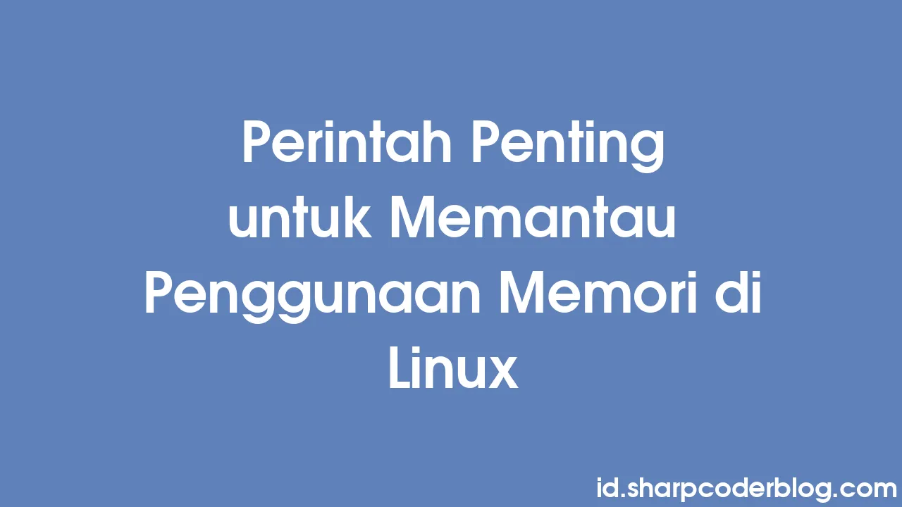 Perintah Penting untuk Memantau Penggunaan Memori di Linux | Sharp Coder Blog