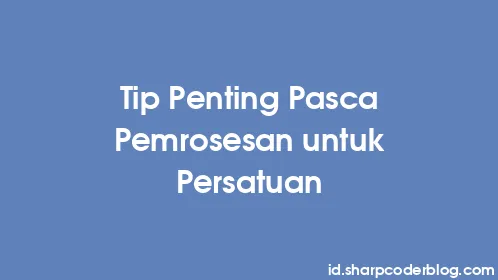 Tip Penting Pasca Pemrosesan untuk Persatuan - Thumbnail