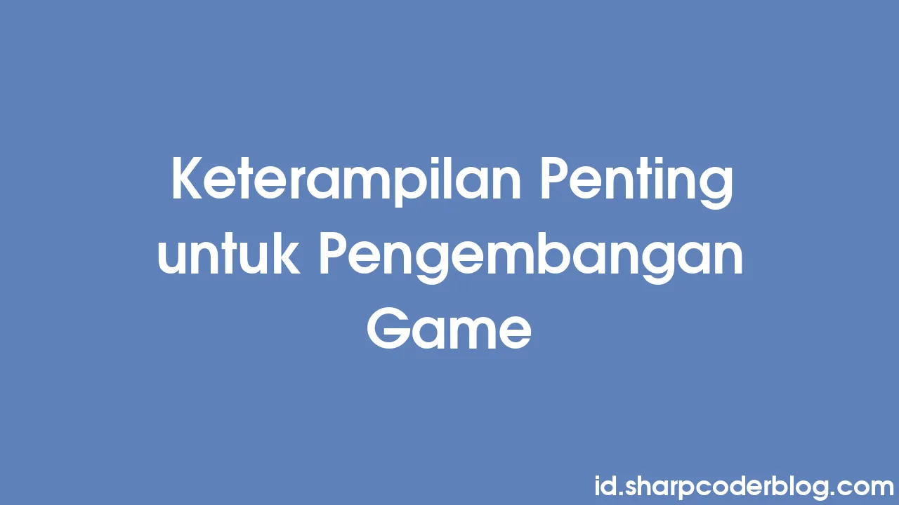 Keterampilan Penting Untuk Pengembangan Game Sharp Coder Blog