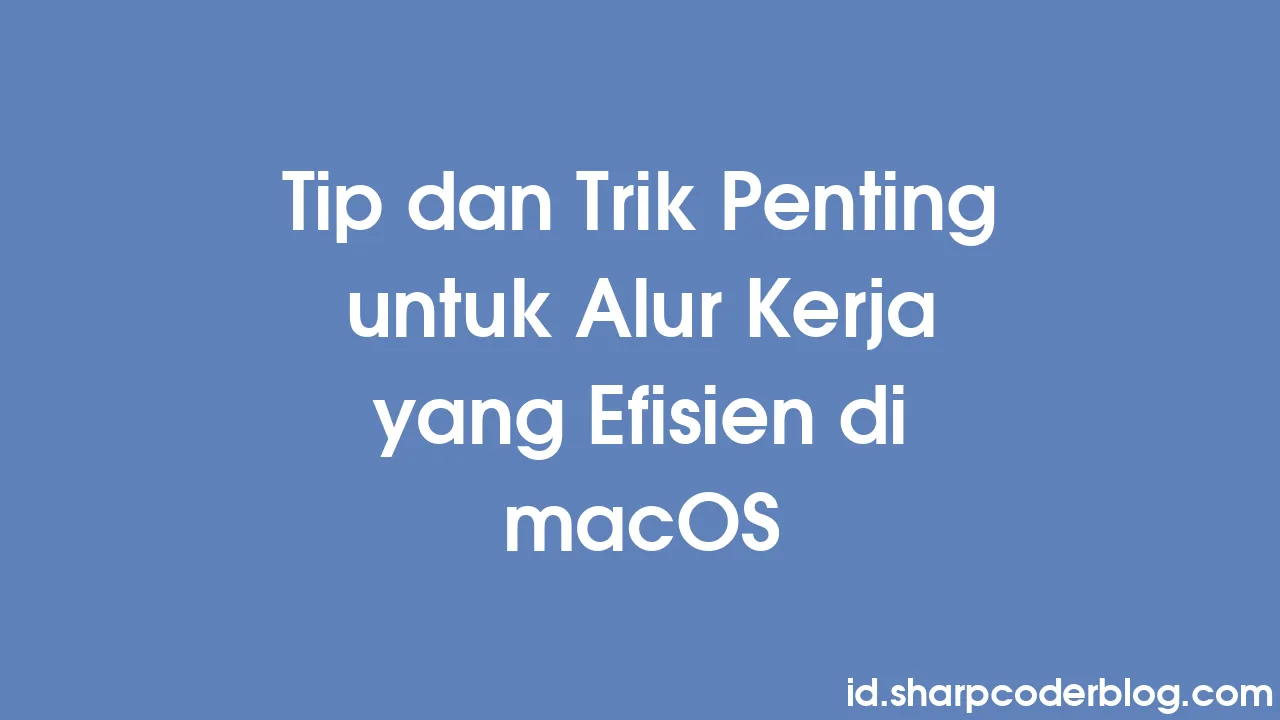 Tip Dan Trik Penting Untuk Alur Kerja Yang Efisien Di Macos Sharp 