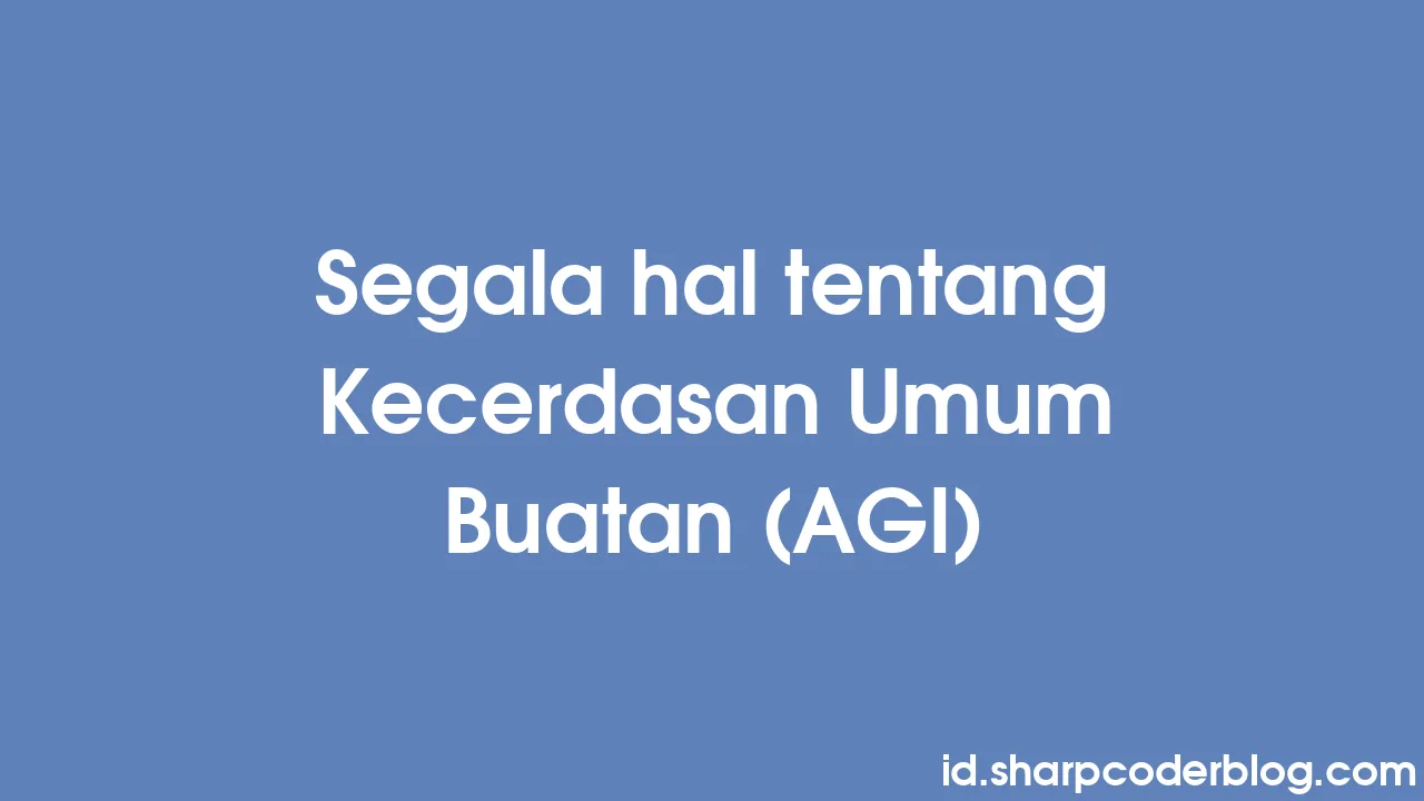 Segala hal tentang Kecerdasan Umum Buatan (AGI) | Sharp Coder Blog