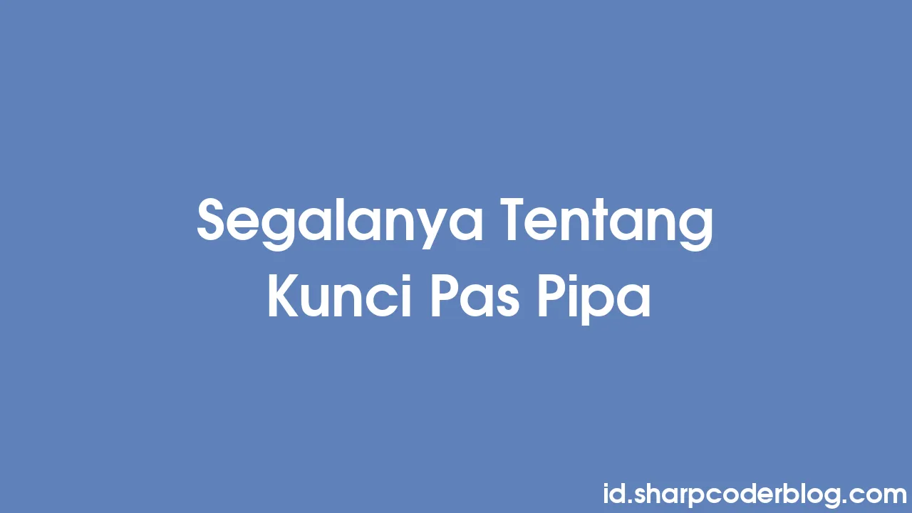 Segalanya Tentang Kunci Pas Pipa | Sharp Coder Blog