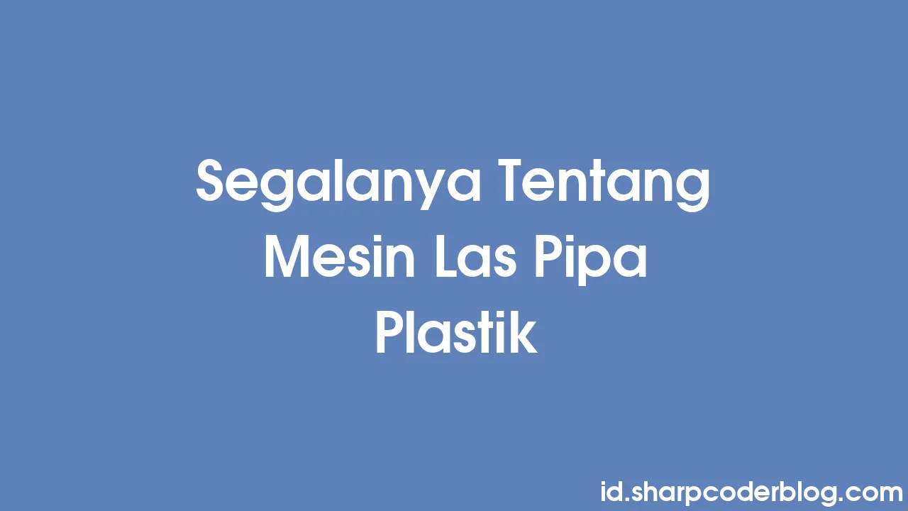 Segalanya Tentang Mesin Las Pipa Plastik | Sharp Coder Blog