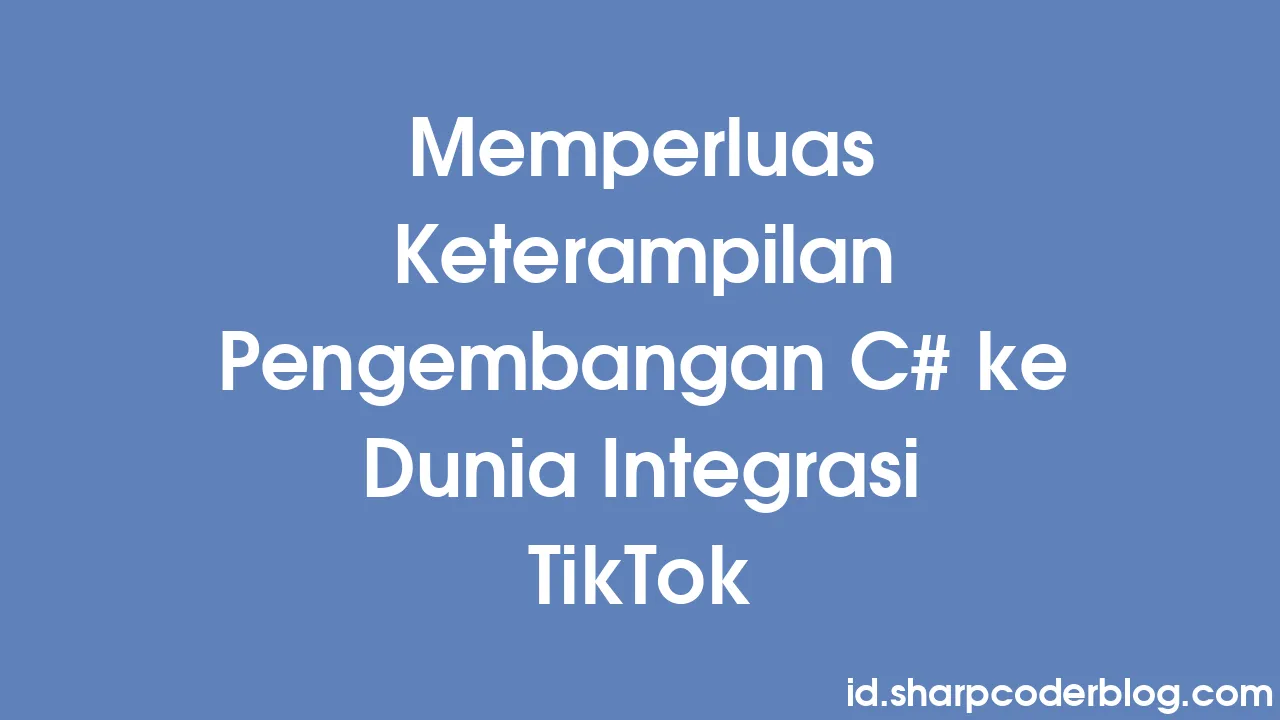 Memperluas Keterampilan Pengembangan C# ke Dunia Integrasi TikTok | Sharp Coder Blog