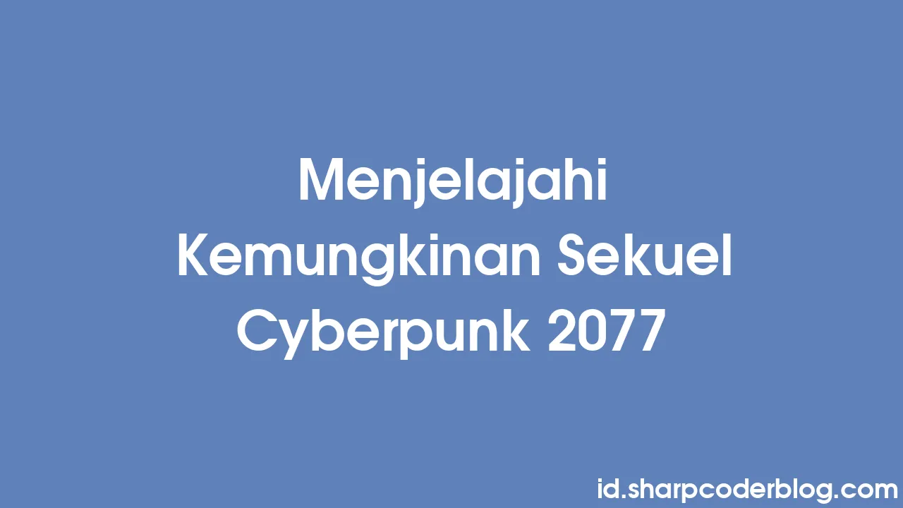 Menjelajahi Kemungkinan Sekuel Cyberpunk 2077 | Sharp Coder Blog