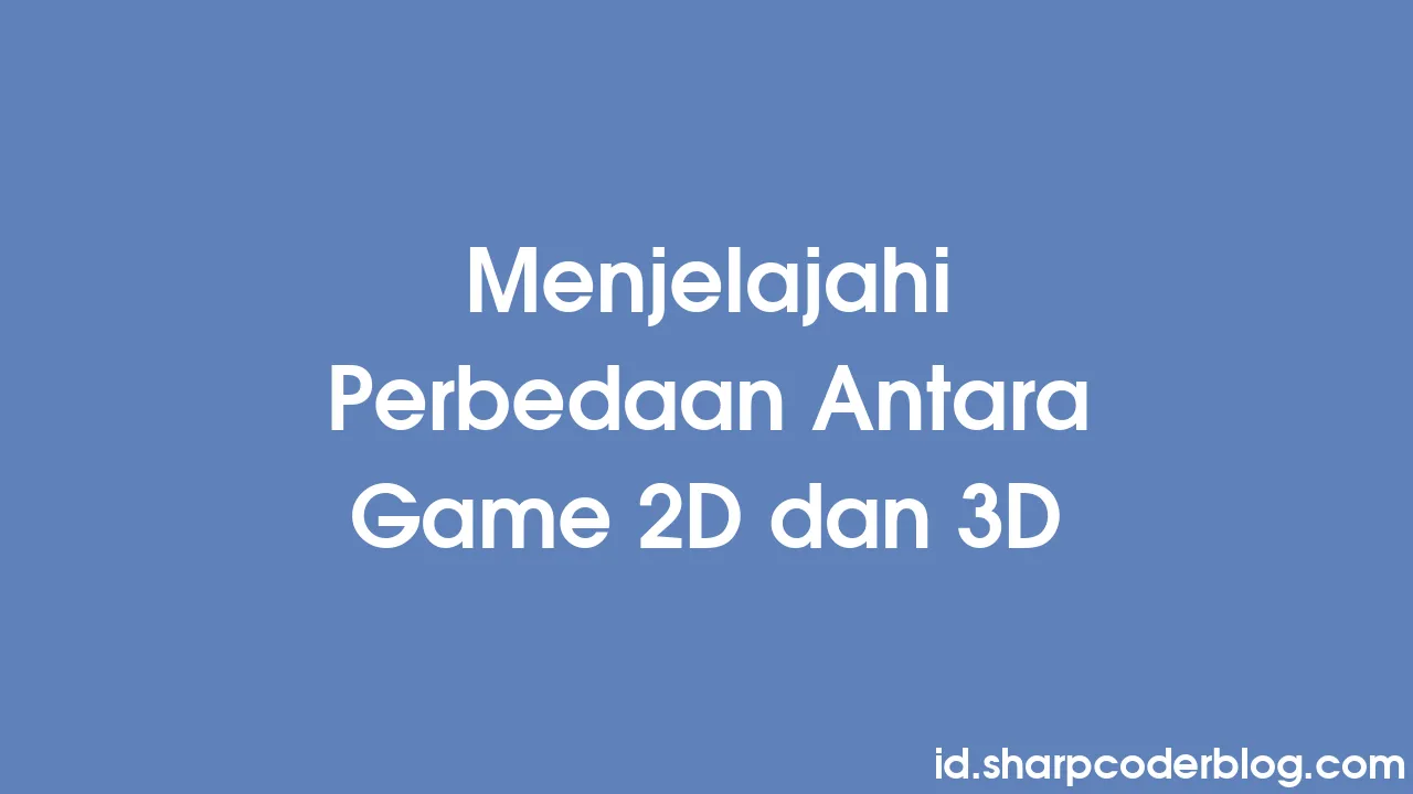 Menjelajahi Perbedaan Antara Game 2d Dan 3d Sharp Coder Blog