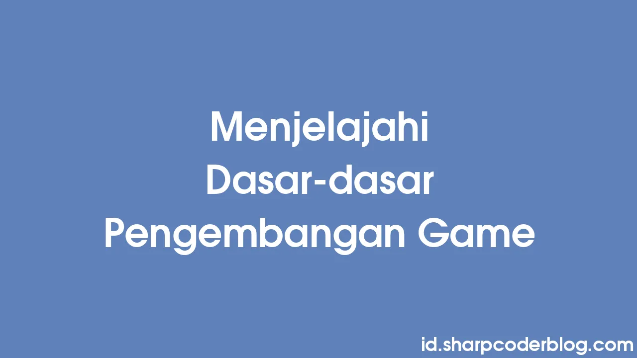 Menjelajahi Dasar Dasar Pengembangan Game Sharp Coder Blog