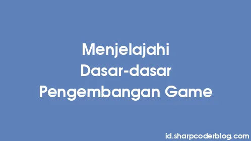 Menjelajahi Dasar-dasar Pengembangan Game - Thumbnail