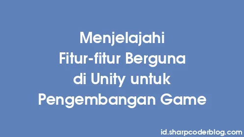 Menjelajahi Fitur-fitur Berguna di Unity untuk Pengembangan Game - Thumbnail