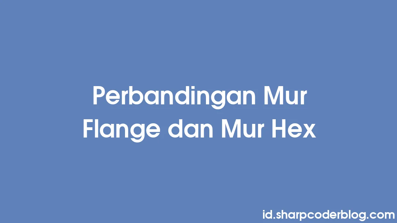 Perbandingan Mur Flange dan Mur Hex | Sharp Coder Blog