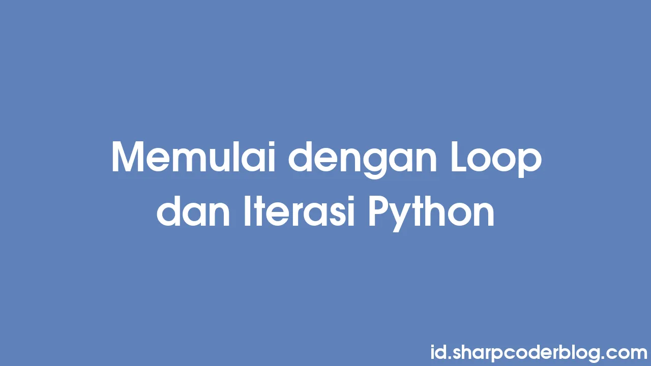 Memulai dengan Loop dan Iterasi Python | Sharp Coder Blog
