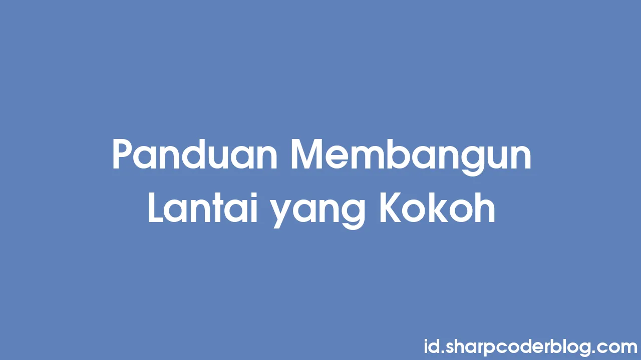 Panduan Membangun Lantai yang Kokoh | Sharp Coder Blog