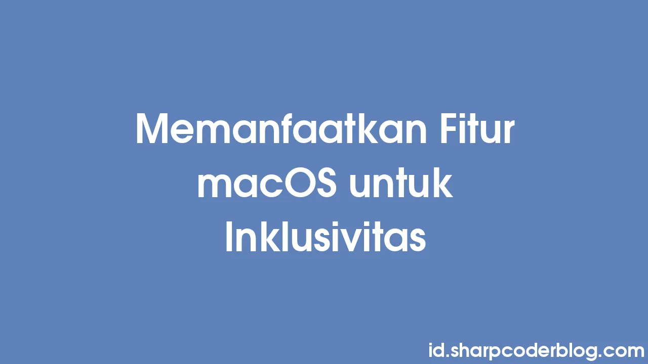 Memanfaatkan Fitur macOS untuk Inklusivitas | Sharp Coder Blog