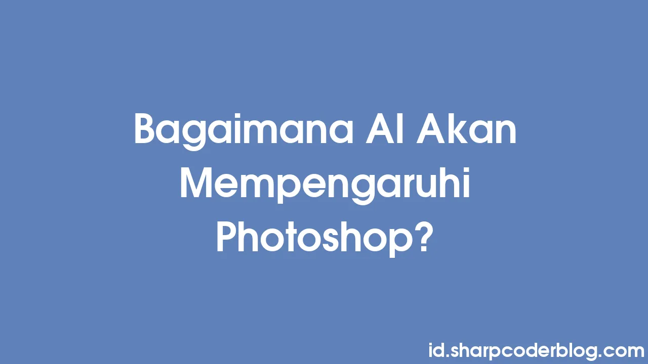 Bagaimana Ai Akan Mempengaruhi Photoshop Sharp Coder Blog