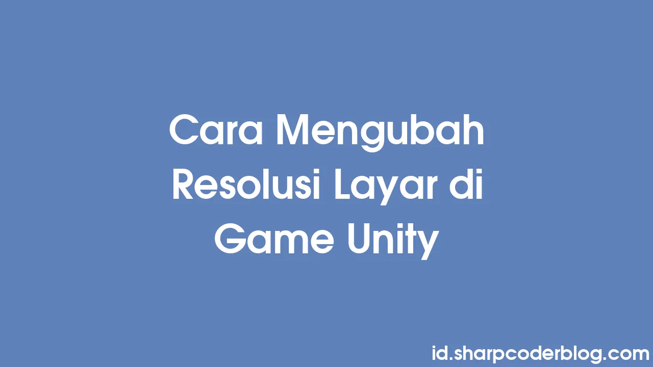 Cara Mengubah Resolusi Layar di Game Unity | Sharp Coder Blog