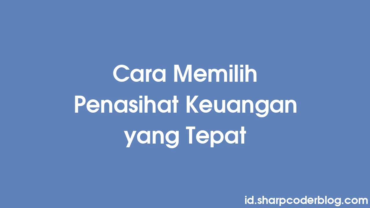 Cara Memilih Penasihat Keuangan yang Tepat | Sharp Coder Blog