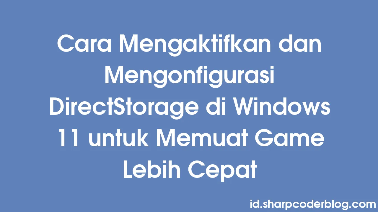 Cara Mengaktifkan Dan Mengonfigurasi Directstorage Di Windows 11 Untuk Memuat Game Lebih Cepat 
