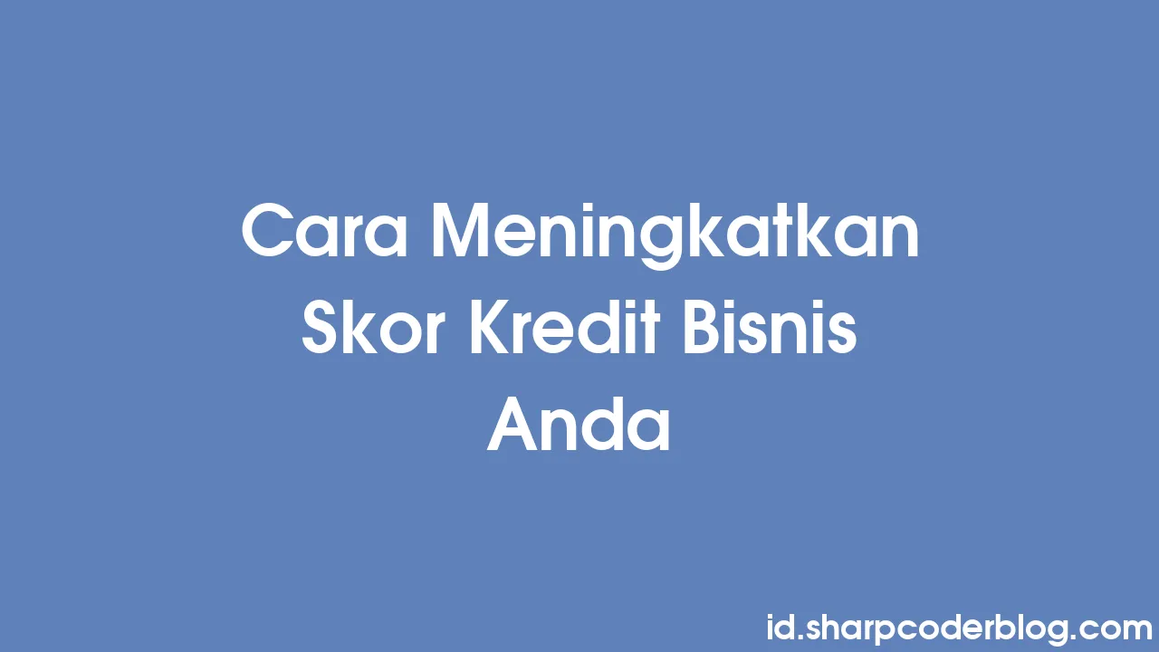 Cara Meningkatkan Skor Kredit Bisnis Anda | Sharp Coder Blog