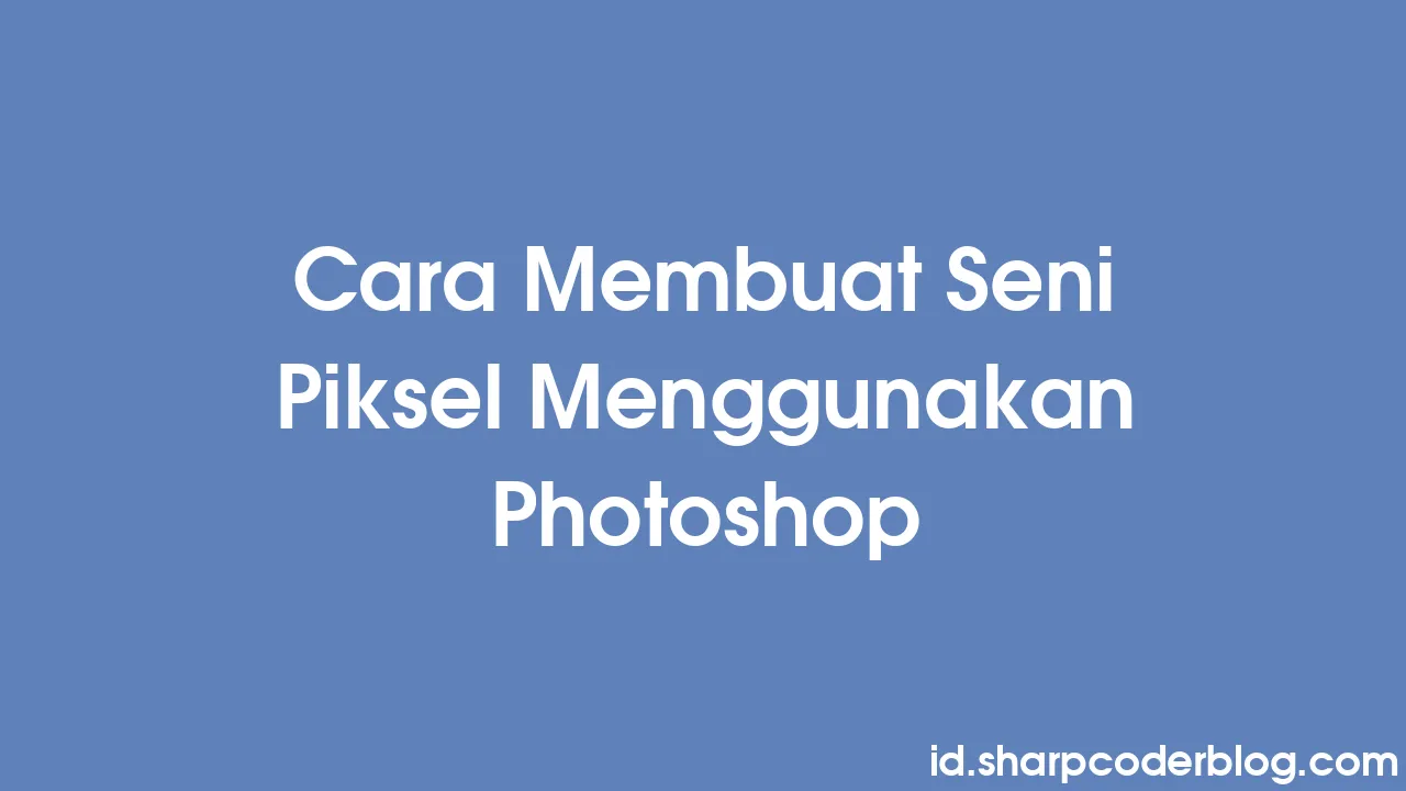 Cara Membuat Seni Piksel Menggunakan Photoshop Sharp Coder Blog