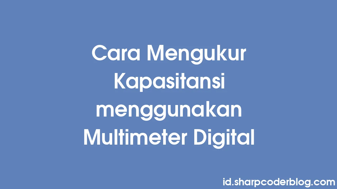 Cara Mengukur Kapasitansi menggunakan Multimeter Digital | Sharp Coder Blog