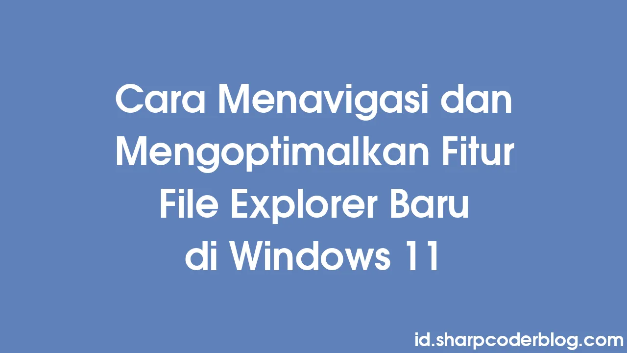 Cara Menavigasi dan Mengoptimalkan Fitur File Explorer Baru di Windows ...