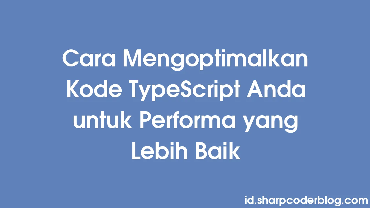 Cara Mengoptimalkan Kode TypeScript Anda untuk Performa yang Lebih Baik | Sharp Coder Blog