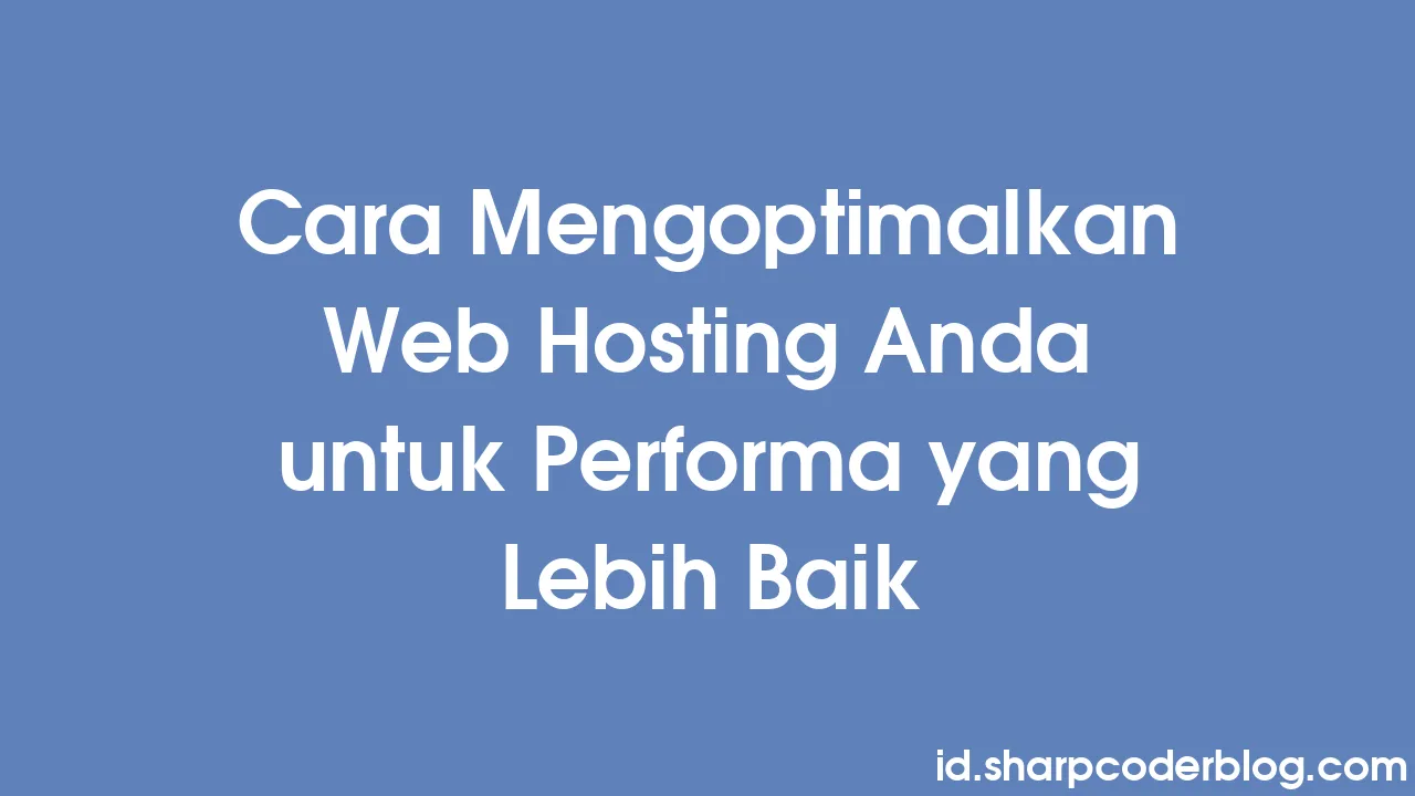 Cara Mengoptimalkan Web Hosting Anda untuk Performa yang Lebih Baik | Sharp Coder Blog