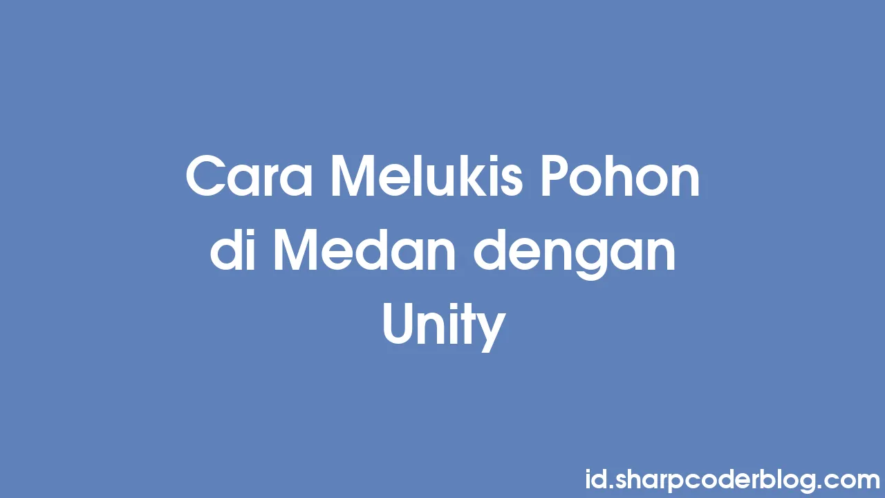 Cara Melukis Pohon di Medan dengan Unity | Sharp Coder Blog