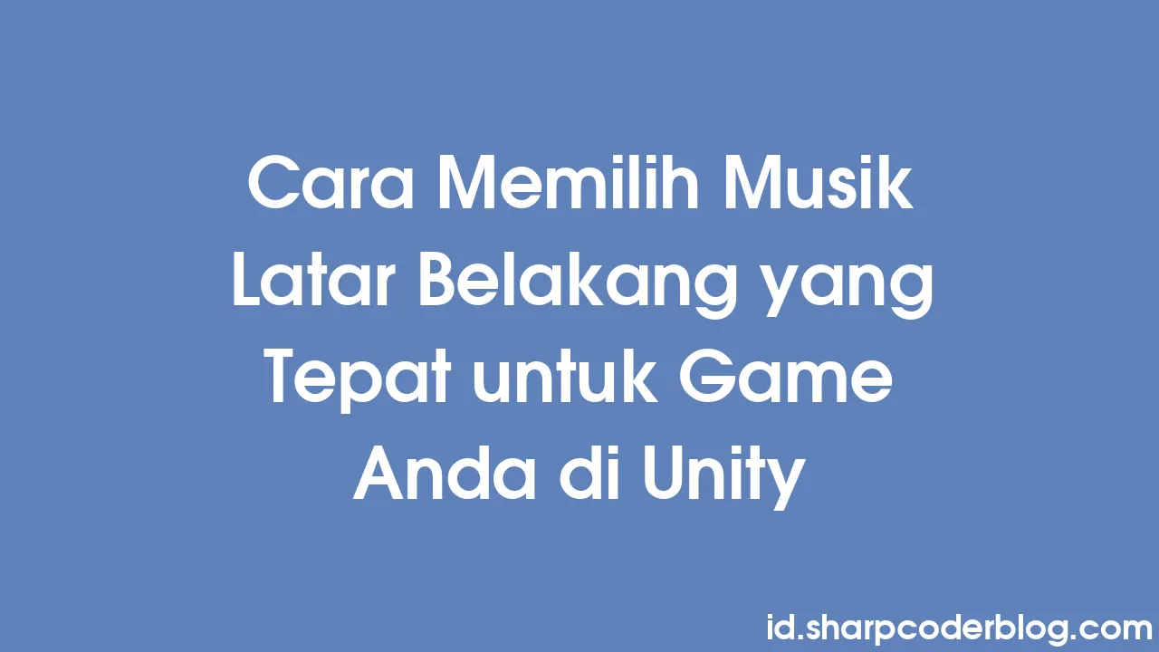 Cara Memilih Musik Latar Belakang yang Tepat untuk Game Anda di Unity | Sharp Coder Blog