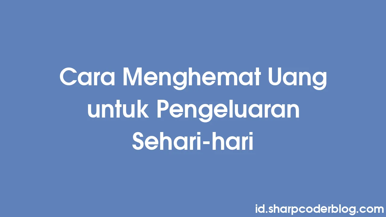 Cara Menghemat Uang untuk Pengeluaran Sehari-hari | Sharp Coder Blog