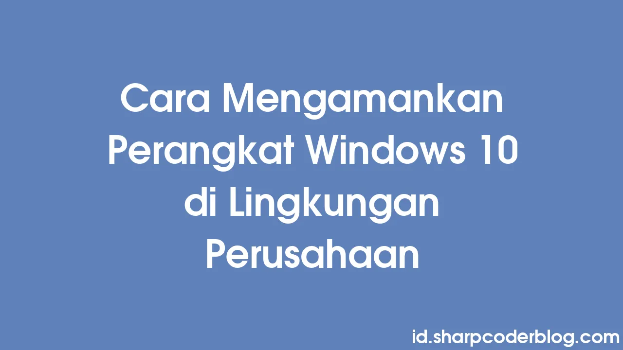 Cara Mengamankan Perangkat Windows 10 Di Lingkungan Perusahaan Sharp Coder Blog