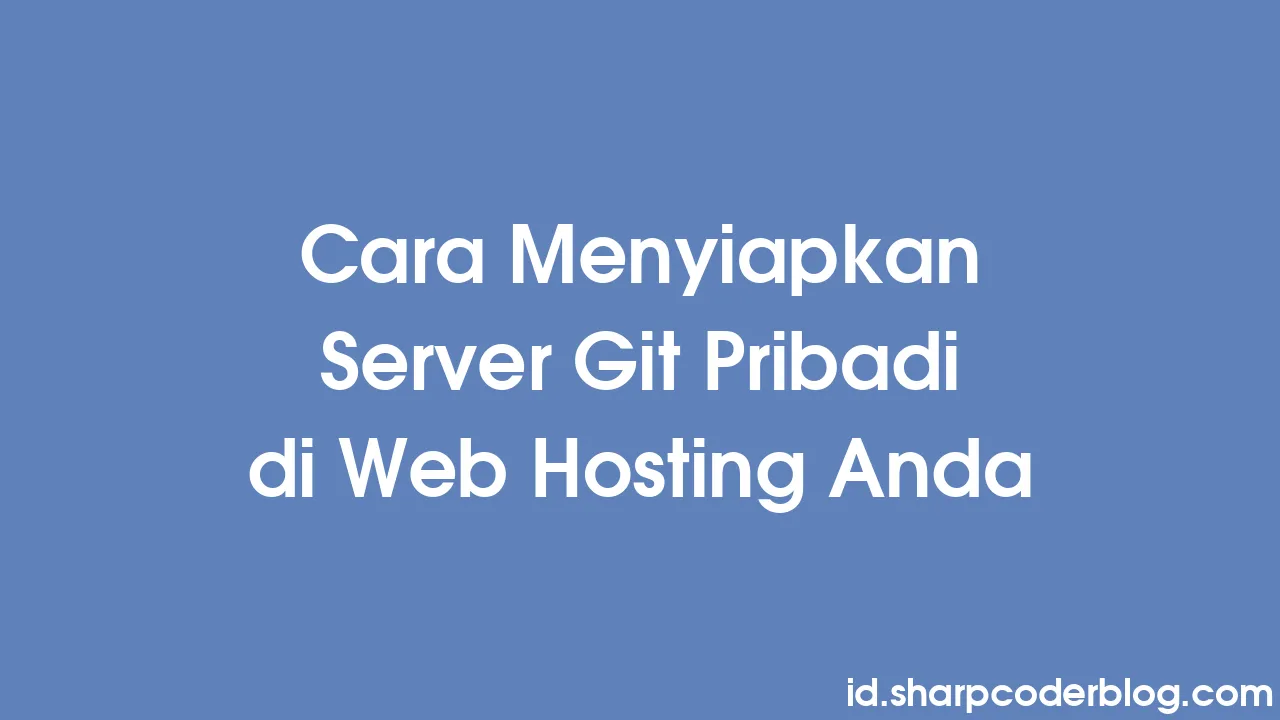 Cara Menyiapkan Server Git Pribadi di Web Hosting Anda | Sharp Coder Blog
