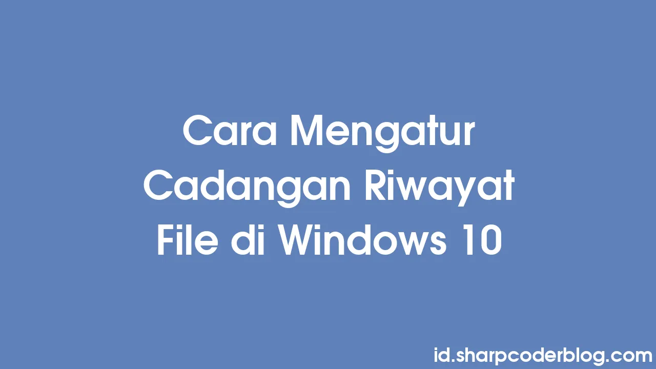 Cara Mengatur Cadangan Riwayat File di Windows 10 | Sharp Coder Blog