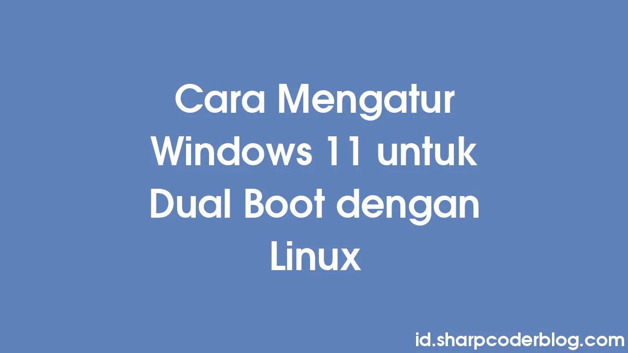 Cara Mengatur Windows 11 Untuk Dual Boot Dengan Linux Sharp Coder Blog